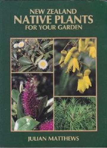New Zealand Native Plants for Your Garden by Julian Matthews