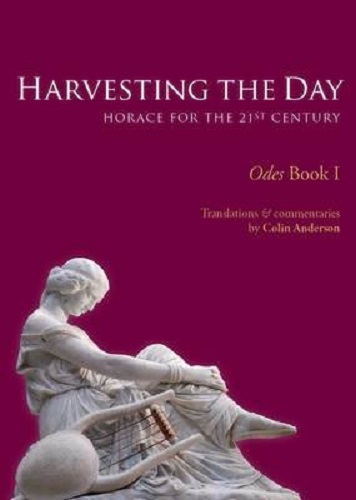 Harvesting the Day Horace for 21st Century Odes Book I