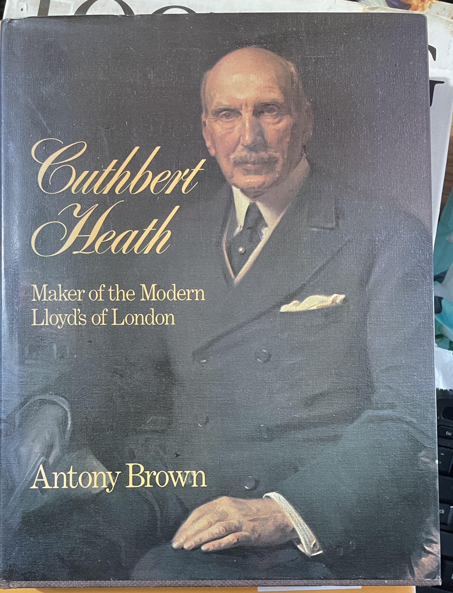 Cuthbert Heath The Maker of Modern Lloyds by Antony Brown